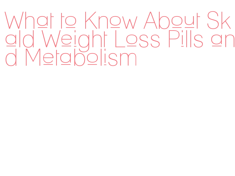 What to Know About Skald Weight Loss Pills and Metabolism - Diana Salon